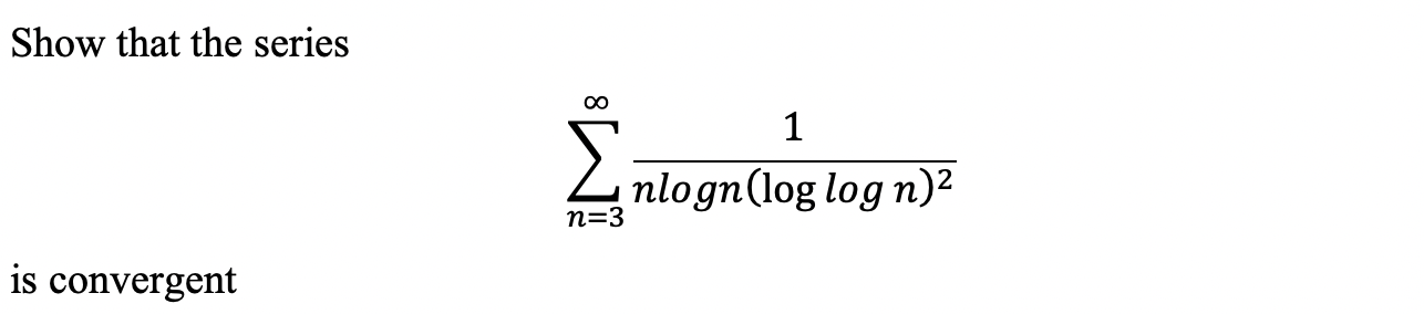 Solved Show that the series ∑n=3∞nlogn(loglogn)21 is | Chegg.com