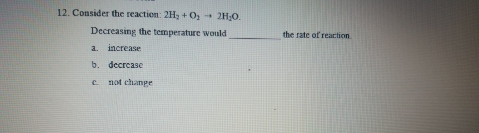 Solved 12. Consider the reaction: 2H2+O2 2H2O Decreasing the | Chegg.com