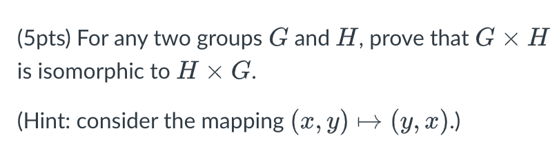 Solved (5pts) For any two groups G and H, prove that G×H is | Chegg.com