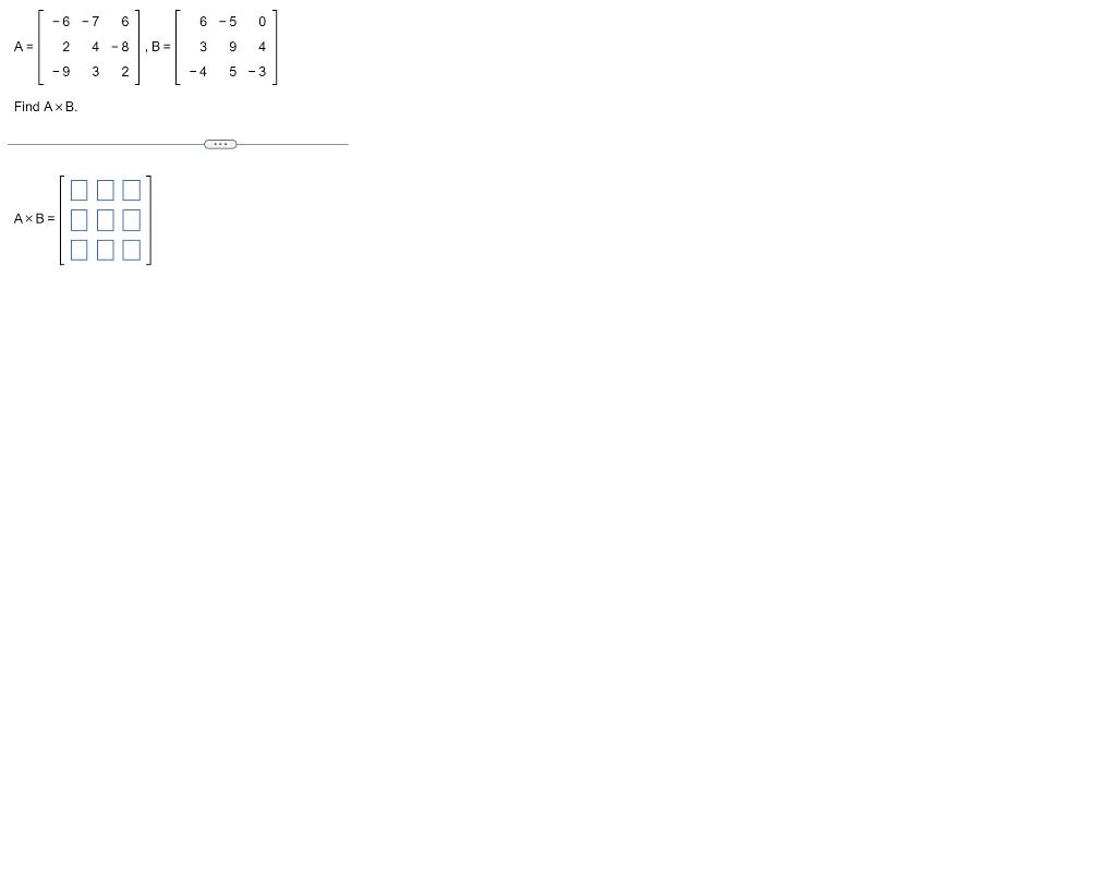 Solved A=⎣⎡−62−9−7436−82⎦⎤,B=⎣⎡63−4−59504−3⎦⎤ Find A×B. | Chegg.com