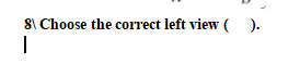 Solved 8\ Choose the correct left view ( ). ∣9\ Choose the | Chegg.com