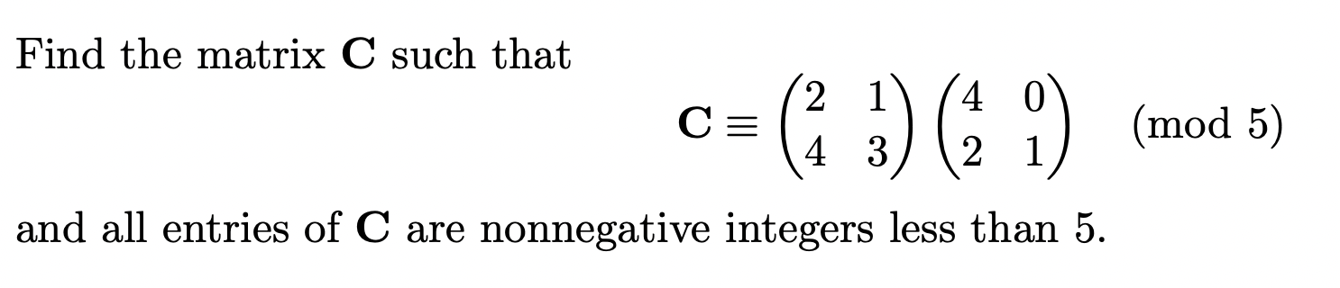 Solved Find the matrix C such that CE = (a 3) (4 9) (mod 5) | Chegg.com