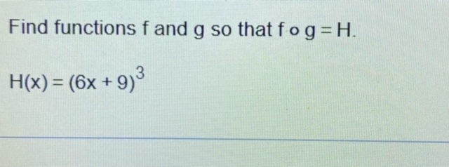 Solved Find functions f and g so that f∘g=H. H(x)=(6x+9)3 | Chegg.com