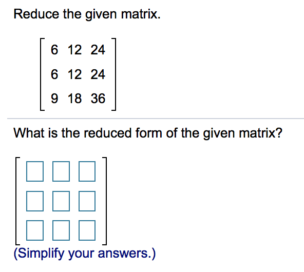 Solved Reduce the gi ven matrix 6 12 24 6 12 24 9 18 36 What | Chegg.com