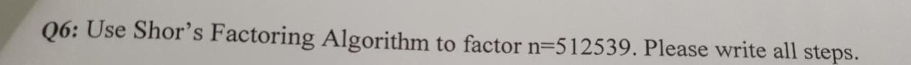 Solved Q6: Use Shor's Factoring Algorithm to factor | Chegg.com