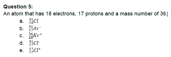 Solved Question 5: An atom that has 18 electrons, 17 protons | Chegg.com