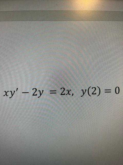 Solved xy' – 2y = 2x, y(2) = 0 = x2y' + 2xy = Inx, y(1) = | Chegg.com