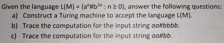 Solved Given the language L(M) = {a”#b2n : n 20), answer the | Chegg.com