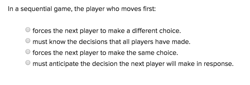 Solved In a sequential game, the player who moves first: | Chegg.com