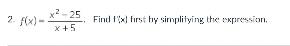 Solved 2. f(x)=x+5x2−25. Find f′(x) first by simplifying the | Chegg.com
