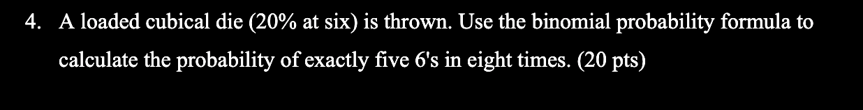 Solved 4. A loaded cubical die (20% at six) is thrown. Use | Chegg.com