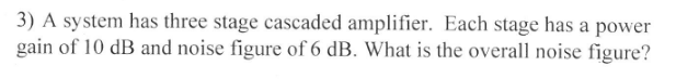 Solved 3) A system has three stage cascaded amplifier. Each | Chegg.com