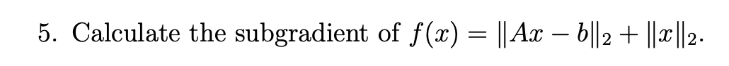 Solved 5. Calculate the subgradient of f(x) = || Axb||2+ | Chegg.com
