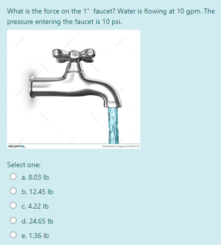 Solved What is the force on the 1" faucet? Water is flowing | Chegg.com