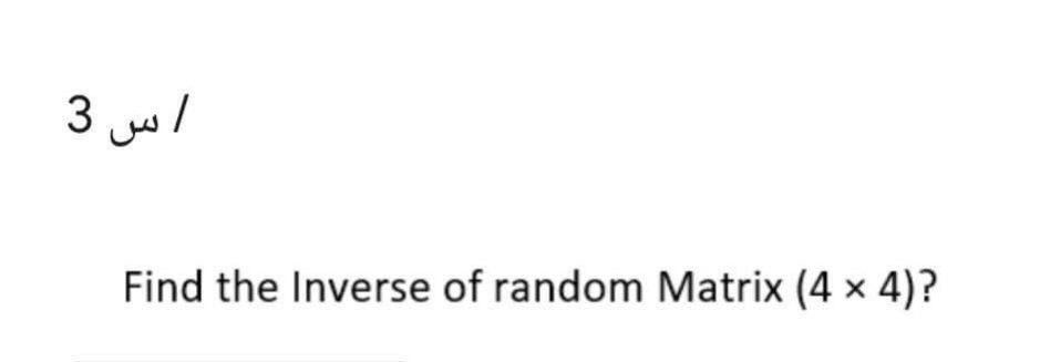 Solved اس 3 Find the Inverse of random Matrix (4 x 4)? | Chegg.com