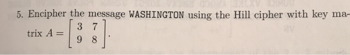 Solved 5. Encipher the message WASHINGTON using the Hill | Chegg.com