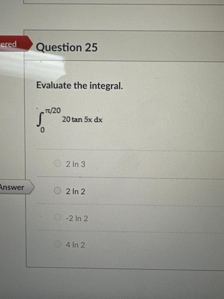 Solved Evaluate the integral. ∫0π/2020tan5xdx 2ln3 2ln2 | Chegg.com
