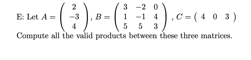 Solved E: Let A=⎝⎛2−34⎠⎞,B=⎝⎛315−2−15043⎠⎞,C=(403) Compute | Chegg.com