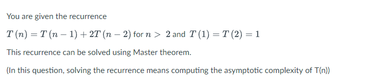 Solved You are given the recurrence T(n)=T(n-1) + 2T (n − 2) | Chegg.com
