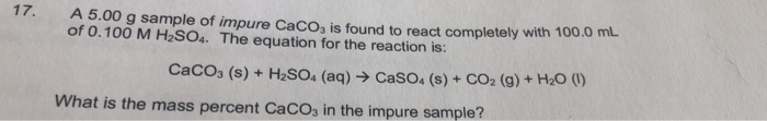 Solved 17. A 5.00 g sample of impure CaCOa is found to react | Chegg.com Solved 17. A 5.00 g sample of impure CaCOa is found to react | Chegg.com