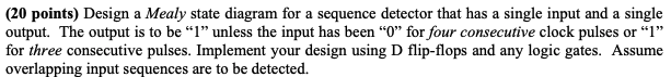 Solved (20 points) Design a Mealy state diagram for a | Chegg.com