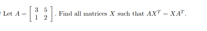 Solved Let A=[3152]. Find all matrices X such that AXT=XAT. | Chegg.com