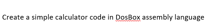 Solved Create a simple calculator code in DosBox assembly | Chegg.com