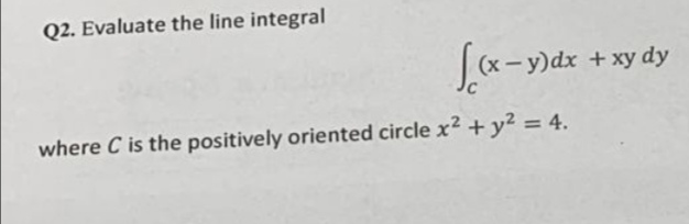 Solved Q2. Evaluate the line integral [(x - y)dx + xy dy | Chegg.com