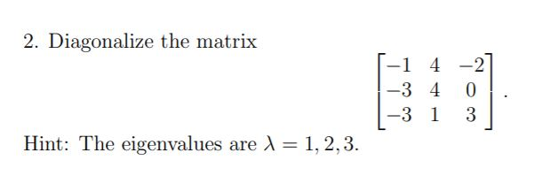 Solved 2. Diagonalize the matrix 14 -3 4 -3 1 .2 0 3 Hint: | Chegg.com