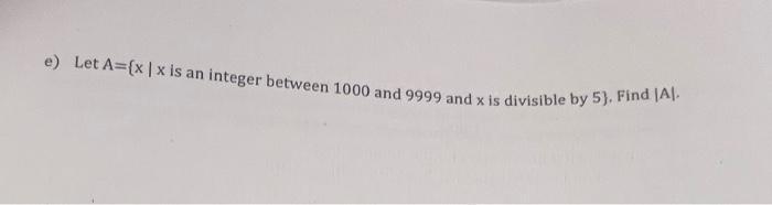 Solved e) Let A={x∣x is an integer between 1000 and 9999 and | Chegg.com