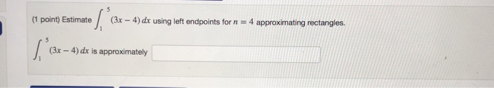 Solved 1 point) Estimate (3x -4) dx using left endpoints for | Chegg.com