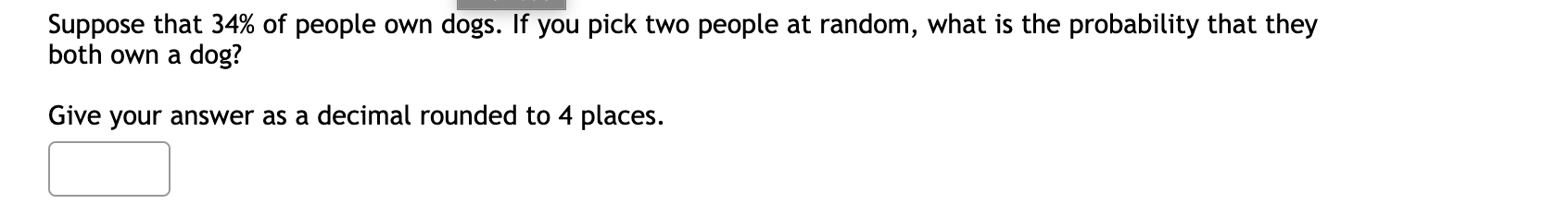Solved Suppose that 34% of people own dogs. If you pick two | Chegg.com