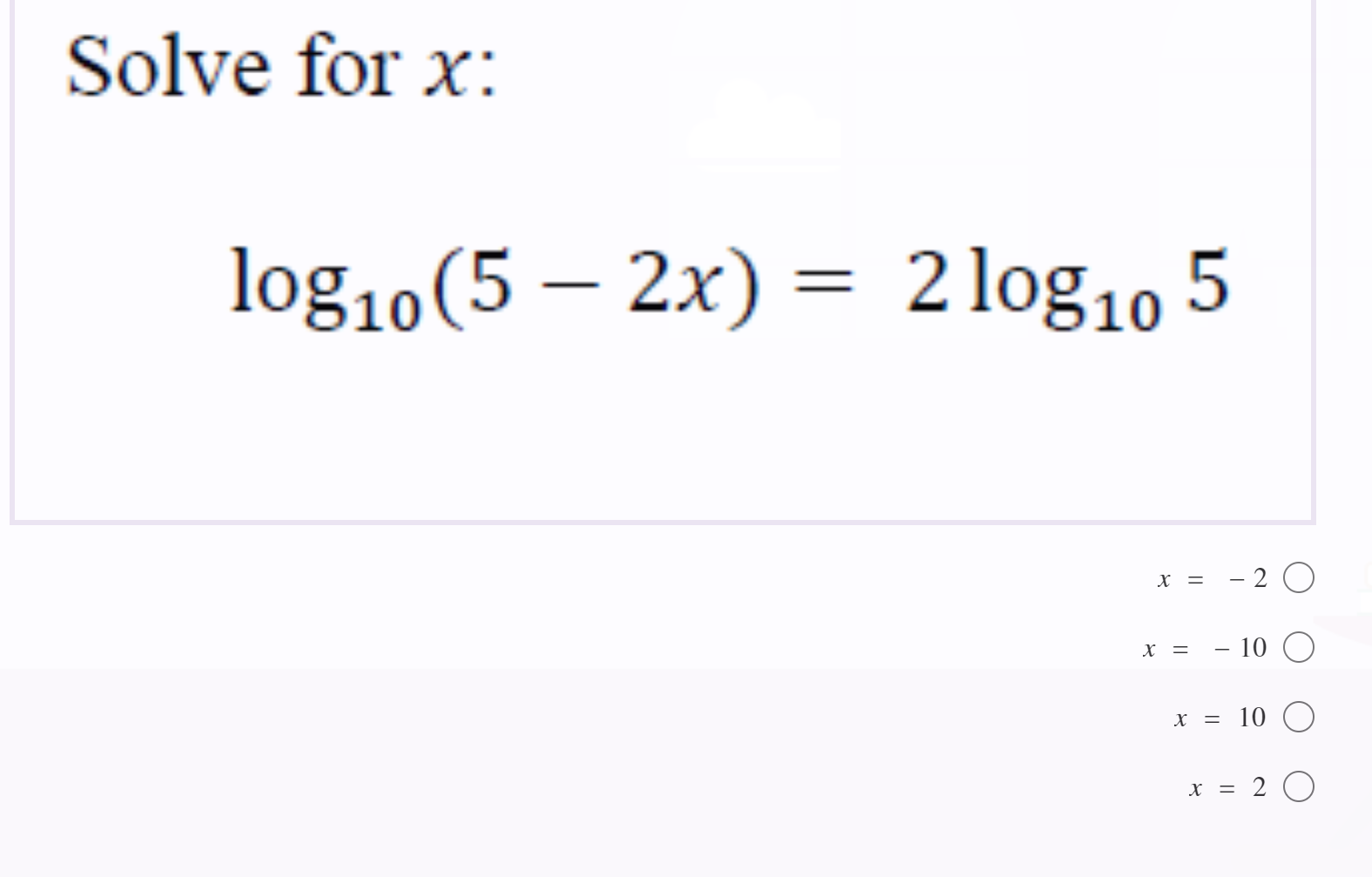Solved Solve for x: log1005 – 2x) = 2 log10 5 X = – 2 O x = | Chegg.com