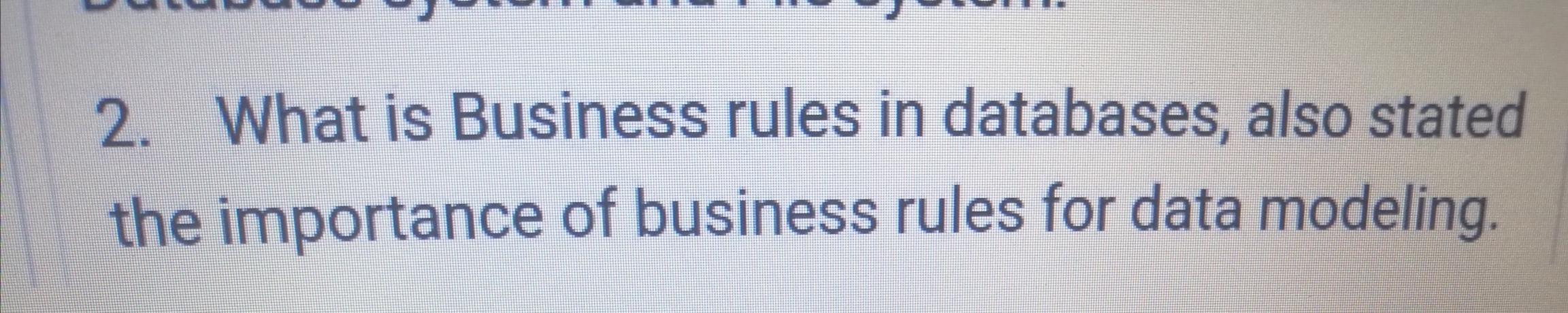 Solved 2. What is Business rules in databases, also stated | Chegg.com