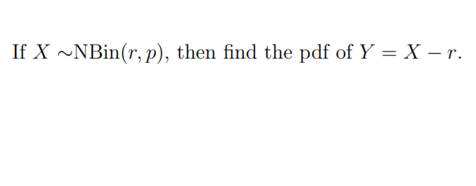 Solved If X ~NBin(r,p), then find the pdf of Y = X -r. | Chegg.com