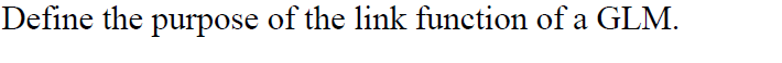 Solved Define the purpose of the link function of a GLM. | Chegg.com
