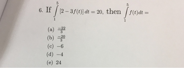 Solved If integral^5 _1 [2 - 3f(t)]dt = 20, then integral^5 | Chegg.com