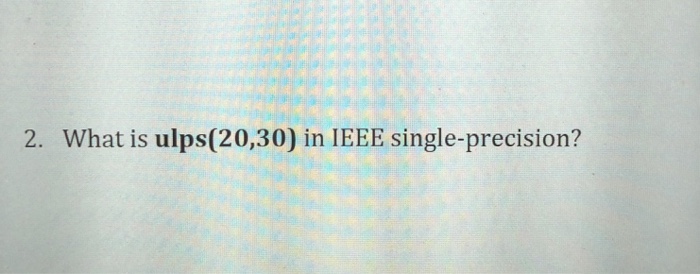Solved 2. What is ulps (20,30) in IEEE single-precision? | Chegg.com