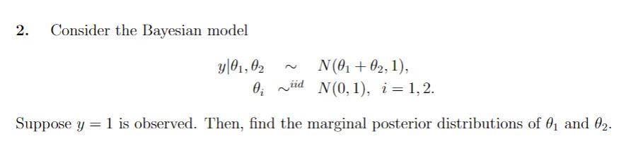 Solved 2. Consider the Bayesian model y∣θ1,θ2θi∼N(θ1+θ2,1),∼ | Chegg.com