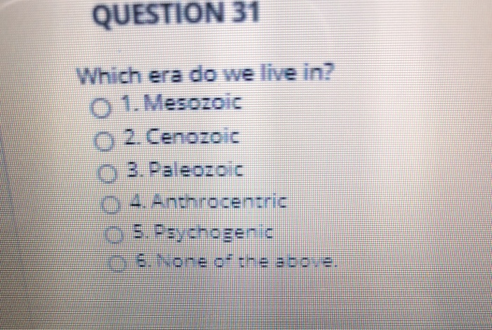 Solved QUESTION 31 Which era do we live in? 。1. Mesozoic O | Chegg.com