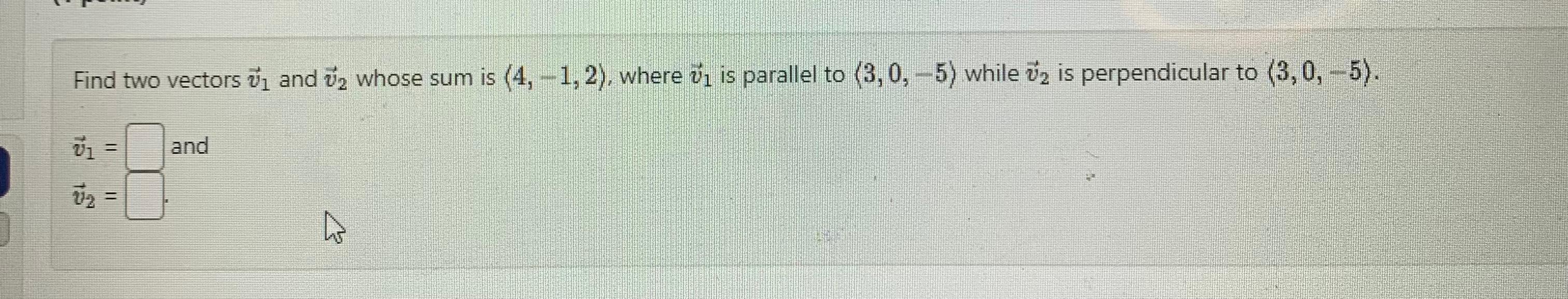 Solved Find two vectors v1 and v2 whose sum is (4,−1,2), | Chegg.com