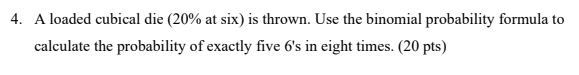 Solved 4. A loaded cubical die (20% at six) is thrown. Use | Chegg.com