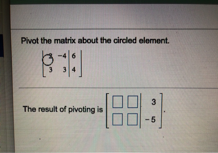 Solved Pivot the matrix about the circled element. -4 6 3 3 | Chegg.com