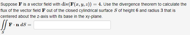 Solved Suppose F is a vector field with div(F(x,y,z))=4. Use | Chegg.com