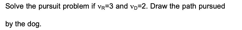 Solved Solve the pursuit problem if vR=3 and vD=2. Draw the | Chegg.com