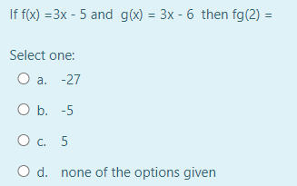Solved If f(x)=3x−5 and g(x)=3x−6 then fg(2)= Select one: a. | Chegg.com