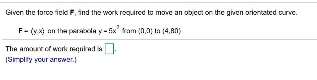 Solved Given the force field F, find the work required to | Chegg.com