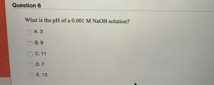 Solved Question 6 What is the pH of a 0.001 M NaOH solution? | Chegg.com