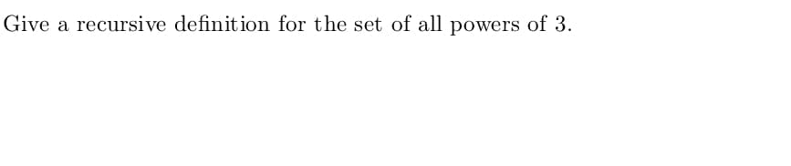 Solved Give a recursive definition for the set of all powers | Chegg.com Solved Give a recursive definition for the set of all powers | Chegg.com