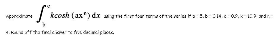 Solved Approximate ∫bckcosh(axn)dx using the first four | Chegg.com